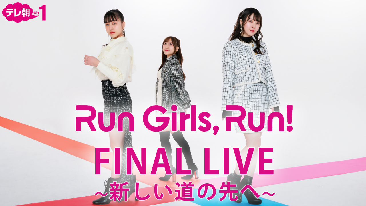 ＜アンコール放送＞【完全版】 Run Girls, Run！FINAL LIVE～新しい道の先へ～｜テレ朝チャンネル